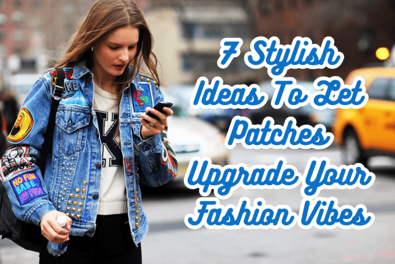 7 Stylish Ideas To Let Patches Upgrade Your Fashion Vibes